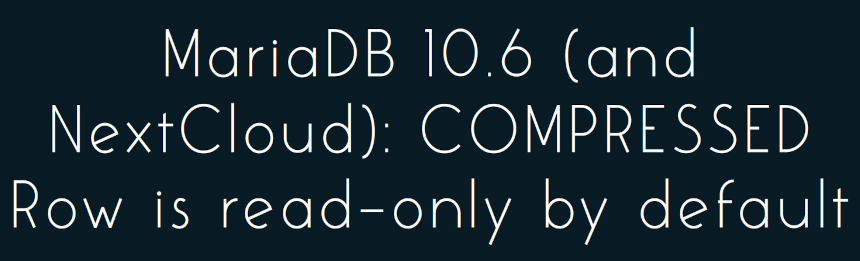 MariaDB 10.6 (and NextCloud): COMPRESSED Row is read-only by default ...